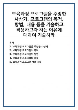 보육과정 프로그램을 주장한 사상가, 프로그램의 목적, 방법, 내용 등을 기술하고 적용하고자 하는 이유에 대하여 기술하라-1페이지