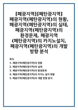 [폐광지역][폐탄광지역]폐광지역(폐탄광지역)의 현황, 폐광지역(폐탄광지역)의 실태, 폐광지역(폐탄광지역)의 환경문제, 폐광지역(폐탄광지역)의 카지노설치, 폐광지역(폐탄광지역)의 개발 방향 분석-1페이지