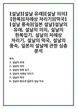 [설날][설날 유래][설날 의의][한복][차례상 차리기][떡국][설날 풍속][일본 설날]설날의 유래, 설날의 의의, 설날의 한복입기, 설날의 차례상 차리기, 설날의 떡국, 설날의 풍속, 일본의 설날에 관한 심층 분석-1페이지