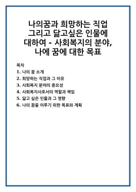 나의꿈과 희망하는 직업 그리고 닮고싶은 인물에 대하여 - 사회복지의 분야, 나에 꿈에 대한 목표-1페이지