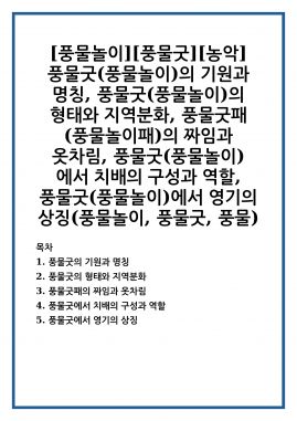 [풍물놀이][풍물굿][농악]풍물굿(풍물놀이)의 기원과 명칭, 풍물굿(풍물놀이)의 형태와 지역분화, 풍물굿패(풍물놀이패)의 짜임과 옷차림, 풍물굿(풍물놀이)에서 치배의 구성과 역할, 풍물굿(풍물놀이)에서 영기의 상징(풍물놀이, 풍물굿, 풍물)-1페이지