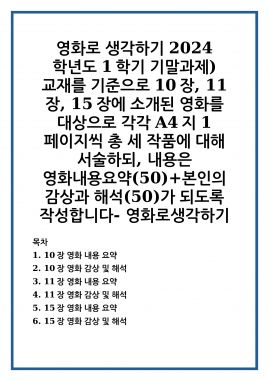 영화로 생각하기 2024학년도 1학기 기말과제) 교재를 기준으로 10장, 11장, 15장에 소개된 영화를 대상으로 각각 A4지 1페이지씩 총 세 작품에 대해 서술하되, 내용은 영화내용요약(50)+본인의 감상과 해석(50)가 되도록 작성합니다- 영화로생각하기-1페이지
