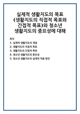 실제적 생활지도의 목표(생활지도의 직접적 목표와 간접적 목표)와 청소년 생활지도의 중요성에 대해-1페이지