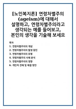 [노인복지론] 연령차별주의(ageism)에 대해서 설명하고, 연령차별주의라고 생각되는 예를 들어보고, 본인의 생각을 기술해 보세요-1페이지