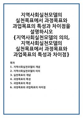 지역사회실천모델의 실천목표에서 과정목표와 과업목표의 특성과 차이점을 설명하시오 {지역사회실천모델의 의의, 지역사회실천모델의 실천목표에서 과정목표와 과업목표의 특성과 차이점}-1페이지