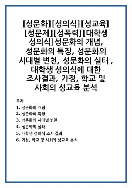 [성문화][성의식][성교육][성문제][성폭력][대학생 성의식]성문화의 개념, 성문화의 특징, 성문화의 시대별 변천, 성문화의 실태 , 대학생 성의식에 대한 조사결과, 가정, 학교 및 사회의 성교육 분석-1페이지