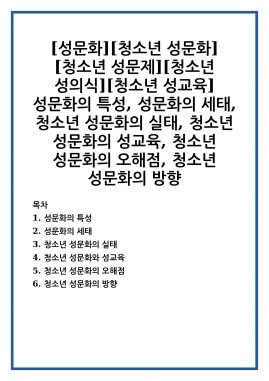 [성문화][청소년 성문화][청소년 성문제][청소년 성의식][청소년 성교육]성문화의 특성, 성문화의 세태, 청소년 성문화의 실태, 청소년 성문화의 성교육, 청소년 성문화의 오해점, 청소년 성문화의 방향-1페이지