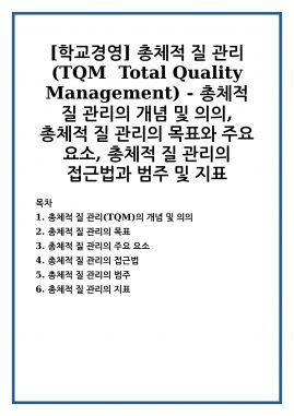 [학교경영] 총체적 질 관리(TQM  Total Quality Management) - 총체적 질 관리의 개념 및 의의, 총체적 질 관리의 목표와 주요 요소, 총체적 질 관리의 접근법과 범주 및 지표-1페이지