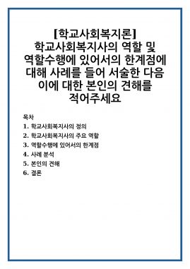 [학교사회복지론] 학교사회복지사의 역할 및 역할수행에 있어서의 한계점에 대해 사례를 들어 서술한 다음 이에 대한 본인의 견해를 적어주세요-1페이지