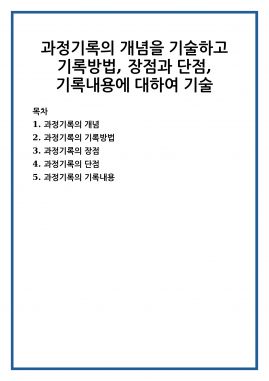 과정기록의 개념을 기술하고 기록방법, 장점과 단점, 기록내용에 대하여 기술-1페이지
