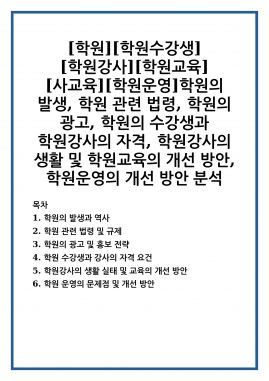 [학원][학원수강생][학원강사][학원교육][사교육][학원운영]학원의 발생, 학원 관련 법령, 학원의 광고, 학원의 수강생과 학원강사의 자격, 학원강사의 생활 및 학원교육의 개선 방안, 학원운영의 개선 방안 분석-1페이지