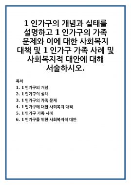 1인가구의 개념과 실태를 설명하고 1인가구의 가족 문제와 이에 대한 사회복지 대책 및 1인가구 가족 사례 및 사회복지적 대안에 대해 서술하시오.-1페이지