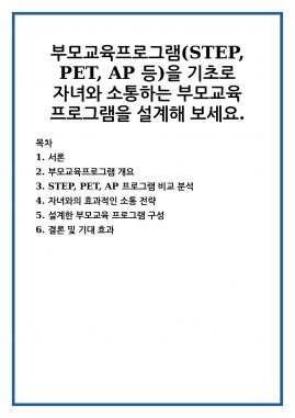 부모교육프로그램(STEP, PET, AP 등)을 기초로 자녀와 소통하는 부모교육 프로그램을 설계해 보세요.-1페이지