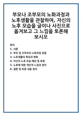 부모나 조부모의 노화과정과 노후생활을 관찰하여, 자신의 노후 모습을 글이나 사진으로 옮겨보고 그 느낌을 토론해 보시오-1페이지