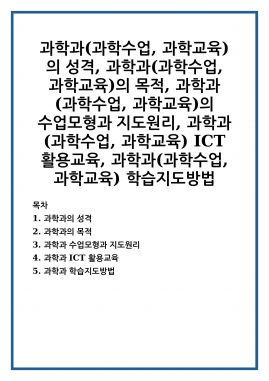 과학과(과학수업, 과학교육)의 성격, 과학과(과학수업, 과학교육)의 목적, 과학과(과학수업, 과학교육)의 수업모형과 지도원리, 과학과(과학수업, 과학교육) ICT활용교육, 과학과(과학수업, 과학교육) 학습지도방법-1페이지