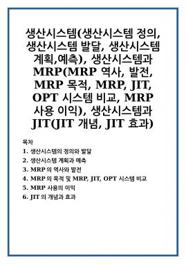 생산시스템(생산시스템 정의, 생산시스템 발달, 생산시스템 계획,예측), 생산시스템과 MRP(MRP 역사, 발전, MRP 목적, MRP, JIT, OPT 시스템 비교, MRP사용 이익), 생산시스템과 JIT(JIT 개념, JIT 효과)-1페이지