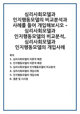 심리사회모델과 인지행동모델의 비교분석과 사례를 들어 개입해보시오 -심리사회모델과 인지행동모델의 비교분석, 심리사회모델과 인지행동모델의 개입사례-1페이지
