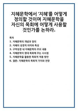 지혜문학에서 ‘지혜’를 어떻게 정의할 것이며 지혜문학을 자신의 목회에 어떻게 사용할 것인가를 논하라.-1페이지