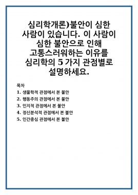 심리학개론)불안이 심한 사람이 있습니다. 이 사람이 심한 불안으로 인해 고통스러워하는 이유를 심리학의 5가지 관점별로 설명하세요.-1페이지