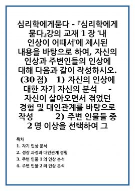 심리학에게묻다 - 『심리학에게 묻다』강의 교재 1장 ‘내 인상이 어때서’에 제시된 내용을 바탕으로 하여, 자신의 인상과 주변인들의 인상에 대해 다음과 같이 작성하시오. (30점)   1) 자신의 인상에 대한 자기 자신의 분석     - 자신이 살아오면서 겪었던 경험 및 대인관계를 바탕으로 작성          2) 주변 인물들 중 2명 이상을 선택하여 그-1페이지