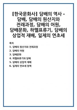 [한국문화사] 담배의 역사 - 담배, 담배의 원산지와 전래과정, 담배의 어원, 담배문화, 하멜표류기, 담배의 상업적 재배, 일제의 연초세-1페이지