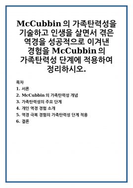 McCubbin의 가족탄력성을 기술하고 인생을 살면서 겪은 역경을 성공적으로 이겨낸 경험을 McCubbin의 가족탄력성 단계에 적용하여 정리하시오.-1페이지