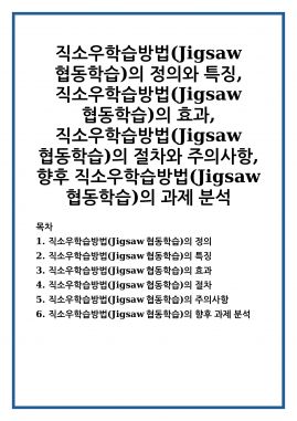 직소우학습방법(Jigsaw협동학습)의 정의와 특징, 직소우학습방법(Jigsaw협동학습)의 효과, 직소우학습방법(Jigsaw협동학습)의 절차와 주의사항, 향후 직소우학습방법(Jigsaw협동학습)의 과제 분석-1페이지