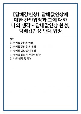 [담배값인상] 담배값인상에 대한 찬반입장과 그에 대한 나의 생각 - 담배값인상 찬성, 담배값인상 반대 입장-1페이지