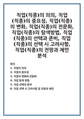 직업(직종)의 의의, 직업(직종)의 중요성, 직업(직종)의 변화, 직업(직종)의 전문화, 직업(직종)의 탐색방법, 직업(직종)의 선택과 준비, 직업(직종)의 선택 시 고려사항, 직업(직종)의 전망과 제언 분석-1페이지