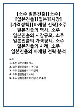 [소주 일본진출][소주][일본진출][일본][시장][가격정책][마케팅 전략]소주 일본진출의 역사, 소주 일본진출의 시장규모, 소주 일본진출의 가격정책, 소주 일본진출의 사례, 소주 일본진출의 마케팅 전략 분석-1페이지