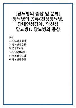 [당뇨병의 증상 및 분류] 당뇨병의 종류(진성당뇨병, 당내인성장애, 임신성 당뇨병), 당뇨병의 증상-1페이지