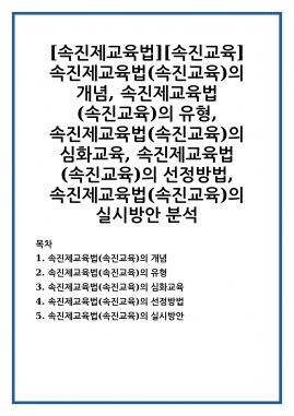 [속진제교육법][속진교육]속진제교육법(속진교육)의 개념, 속진제교육법(속진교육)의 유형, 속진제교육법(속진교육)의 심화교육, 속진제교육법(속진교육)의 선정방법, 속진제교육법(속진교육)의 실시방안 분석-1페이지