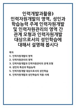 인력개발과활용) 인력자원개발의 영역, 성인과 학습능력 주제 인력자원개발 및 인력자원관리의 영역 간 관계 모형과 인력자원개발 대상으로서의 성인학습에 대해서 설명해 봅시다-1페이지