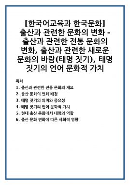 [한국어교육과 한국문화] 출산과 관련한 문화의 변화 - 출산과 관련한 전통 문화의 변화, 출산과 관련한 새로운 문화의 바람(태명 짓기), 태명 짓기의 언어 문화적 가치-1페이지