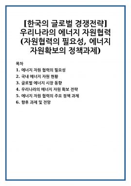[한국의 글로벌 경쟁전략] 우리나라의 에너지 자원협력 (자원협력의 필요성, 에너지 자원확보의 정책과제)-1페이지