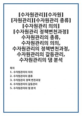 [수자원관리][수자원][자원관리][수자원관리 종류][수자원관리 의의][수자원관리 정책변천과정]수자원관리의 종류, 수자원관리의 의의, 수자원관리의 정책변천과정, 수자원관리의 갈등관리, 수자원관리의 댐 분석-1페이지
