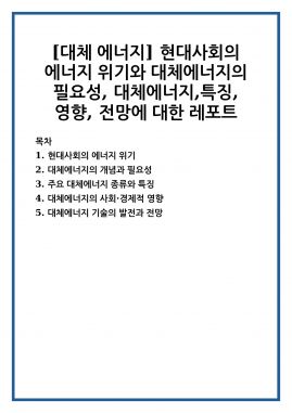 [대체 에너지] 현대사회의 에너지 위기와 대체에너지의 필요성, 대체에너지,특징, 영향, 전망에 대한 레포트-1페이지