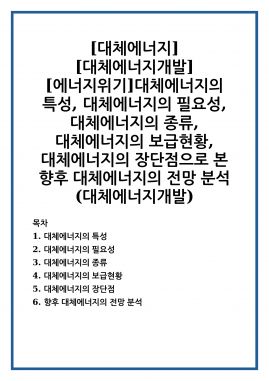 [대체에너지][대체에너지개발][에너지위기]대체에너지의 특성, 대체에너지의 필요성, 대체에너지의 종류, 대체에너지의 보급현황, 대체에너지의 장단점으로 본 향후 대체에너지의 전망 분석(대체에너지개발)-1페이지