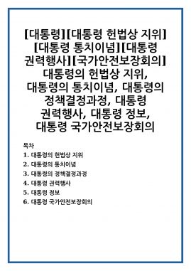 [대통령][대통령 헌법상 지위][대통령 통치이념][대통령 권력행사][국가안전보장회의]대통령의 헌법상 지위, 대통령의 통치이념, 대통령의 정책결정과정, 대통령 권력행사, 대통령 정보, 대통령 국가안전보장회의-1페이지