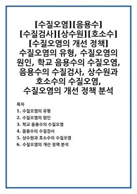 [수질오염][음용수][수질검사][상수원][호소수][수질오염의 개선 정책]수질오염의 유형, 수질오염의 원인, 학교 음용수의 수질오염, 음용수의 수질검사, 상수원과 호소수의 수질오염, 수질오염의 개선 정책 분석-1페이지