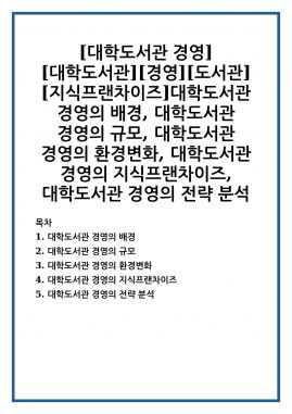 [대학도서관 경영][대학도서관][경영][도서관][지식프랜차이즈]대학도서관 경영의 배경, 대학도서관 경영의 규모, 대학도서관 경영의 환경변화, 대학도서관 경영의 지식프랜차이즈, 대학도서관 경영의 전략 분석-1페이지