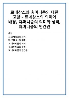 르네상스와 휴머니즘의 대한 고찰 - 르네상스의 의미와 배경, 휴머니즘의 의미와 성격, 휴머니즘의 인간관-1페이지