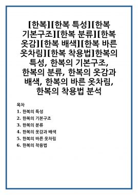 [한복][한복 특성][한복 기본구조][한복 분류][한복 옷감][한복 배색][한복 바른 옷차림][한복 착용법]한복의 특성, 한복의 기본구조, 한복의 분류, 한복의 옷감과 배색, 한복의 바른 옷차림, 한복의 착용법 분석-1페이지