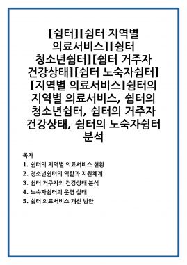 [쉼터][쉼터 지역별 의료서비스][쉼터 청소년쉼터][쉼터 거주자 건강상태][쉼터 노숙자쉼터][지역별 의료서비스]쉼터의 지역별 의료서비스, 쉼터의 청소년쉼터, 쉼터의 거주자 건강상태, 쉼터의 노숙자쉼터 분석-1페이지