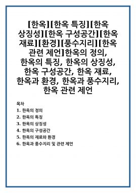 [한옥][한옥 특징][한옥 상징성][한옥 구성공간][한옥 재료][환경][풍수지리][한옥 관련 제언]한옥의 정의, 한옥의 특징, 한옥의 상징성, 한옥 구성공간, 한옥 재료, 한옥과 환경, 한옥과 풍수지리, 한옥 관련 제언-1페이지