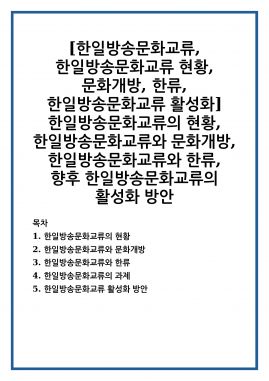 [한일방송문화교류, 한일방송문화교류 현황, 문화개방, 한류, 한일방송문화교류 활성화]한일방송문화교류의 현황, 한일방송문화교류와 문화개방, 한일방송문화교류와 한류, 향후 한일방송문화교류의 활성화 방안-1페이지