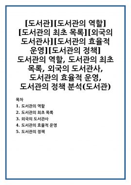 [도서관][도서관의 역할][도서관의 최초 목록][외국의 도서관사][도서관의 효율적 운영][도서관의 정책]도서관의 역할, 도서관의 최초 목록, 외국의 도서관사, 도서관의 효율적 운영, 도서관의 정책 분석(도서관)-1페이지