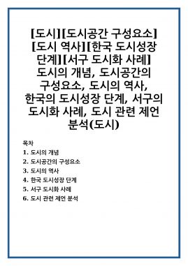 [도시][도시공간 구성요소][도시 역사][한국 도시성장 단계][서구 도시화 사례]도시의 개념, 도시공간의 구성요소, 도시의 역사, 한국의 도시성장 단계, 서구의 도시화 사례, 도시 관련 제언 분석(도시)-1페이지