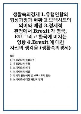 생활속의경제1.유럽연합의 형성과정과 현황 2.브렉시트의 의미와 배경 3.경제적 관점에서 Brexit가 영국, EU 그리고 한국에 미치는 영향 4.Brexit에 대한 자신의 생각을 (생활속의경제)-1페이지
