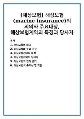[해상보험] 해상보험(marine insurance)의 의의와 주요대상, 해상보험계약의 특징과 당사자-1페이지